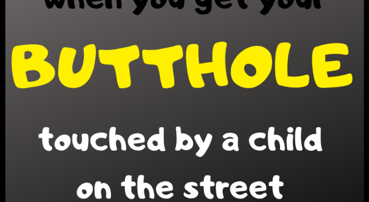 What to do when you get your butthole touched by a child on the street ...